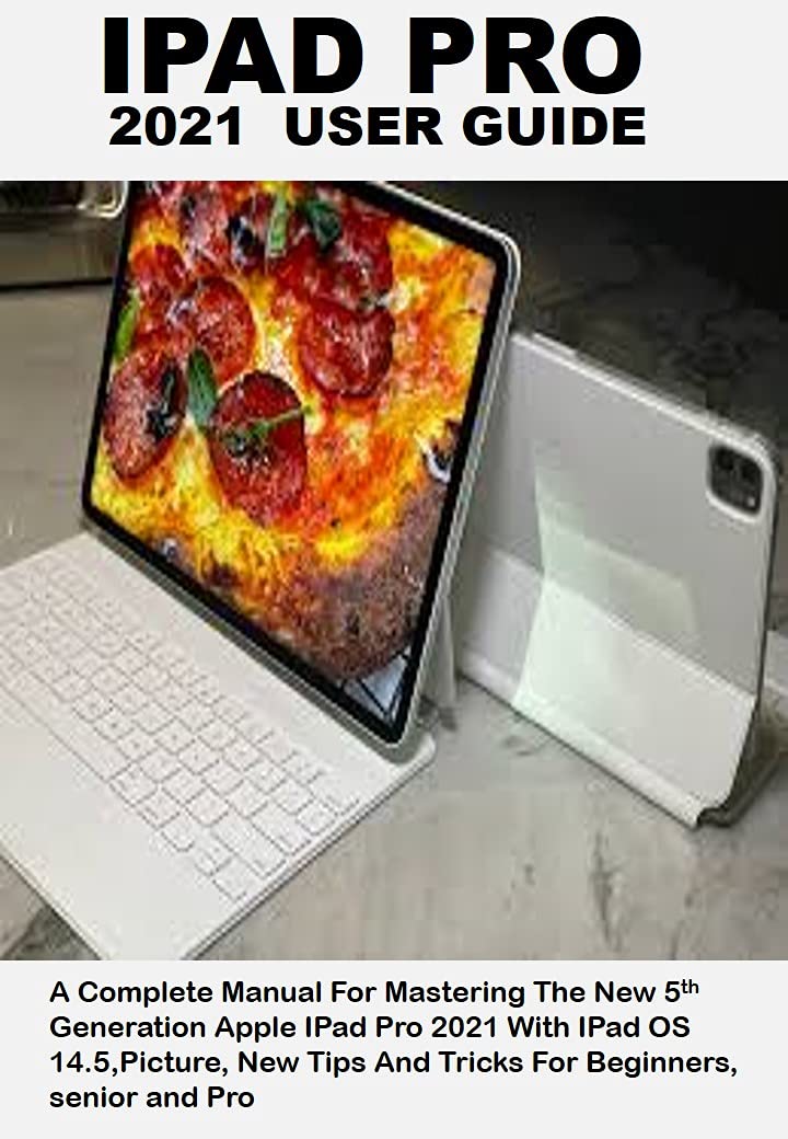 iPad PRO 2021 USER GUIDE: The Complete Manual for Mastering the New 5th ...