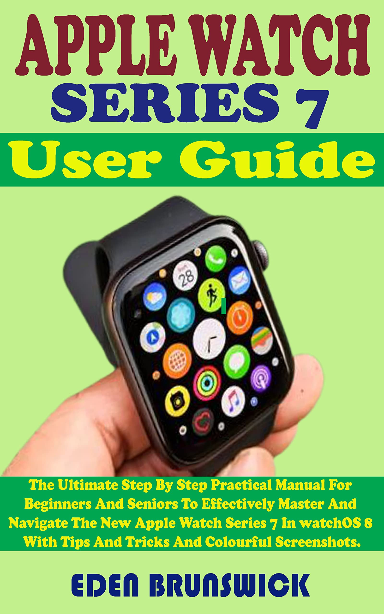 APPLE WATCH SERIES 7 User Guide: The Ultimate Step By Step Practical ...