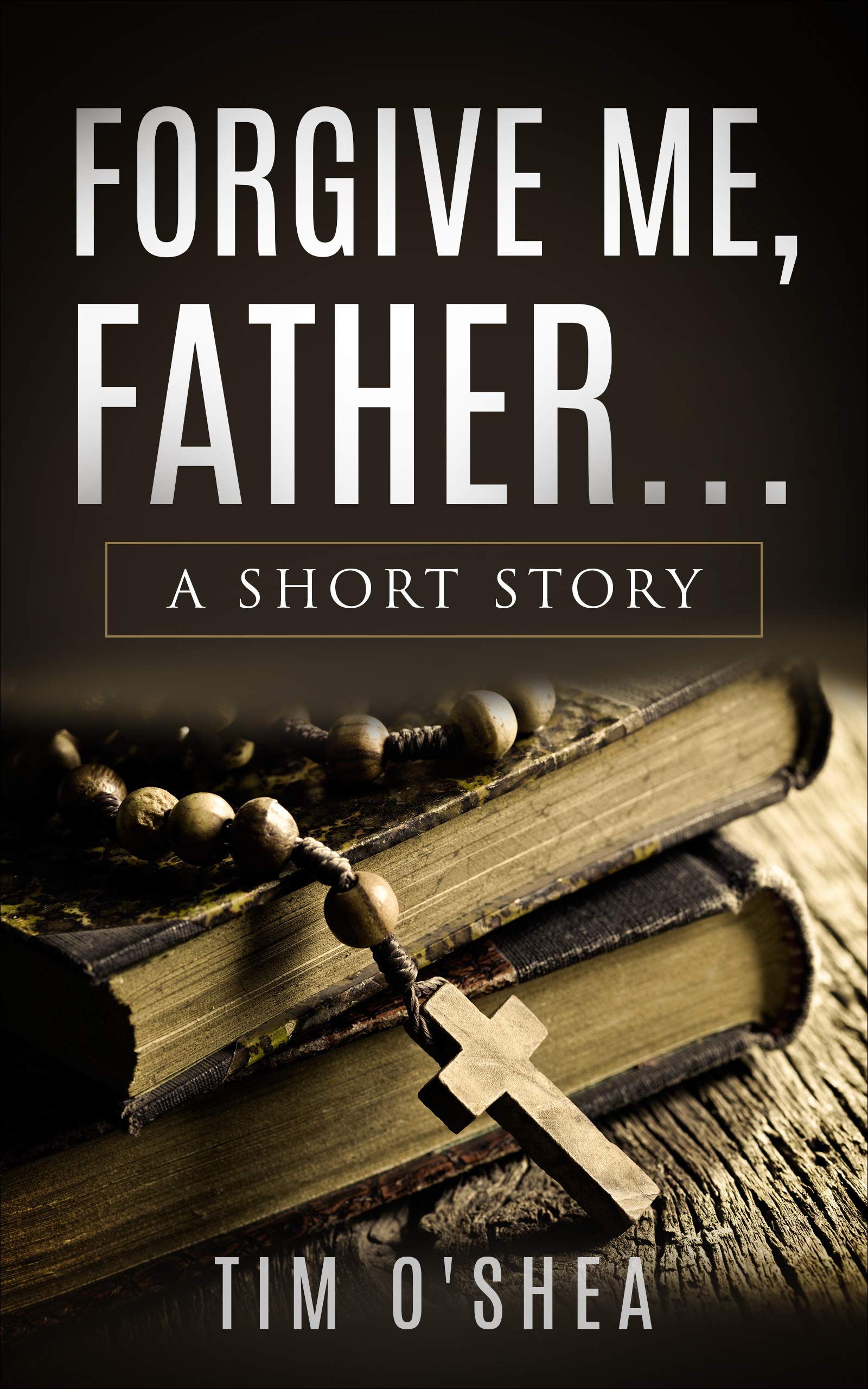 Forgive Me, Father...: A Short Story by Tim O'Shea | Goodreads