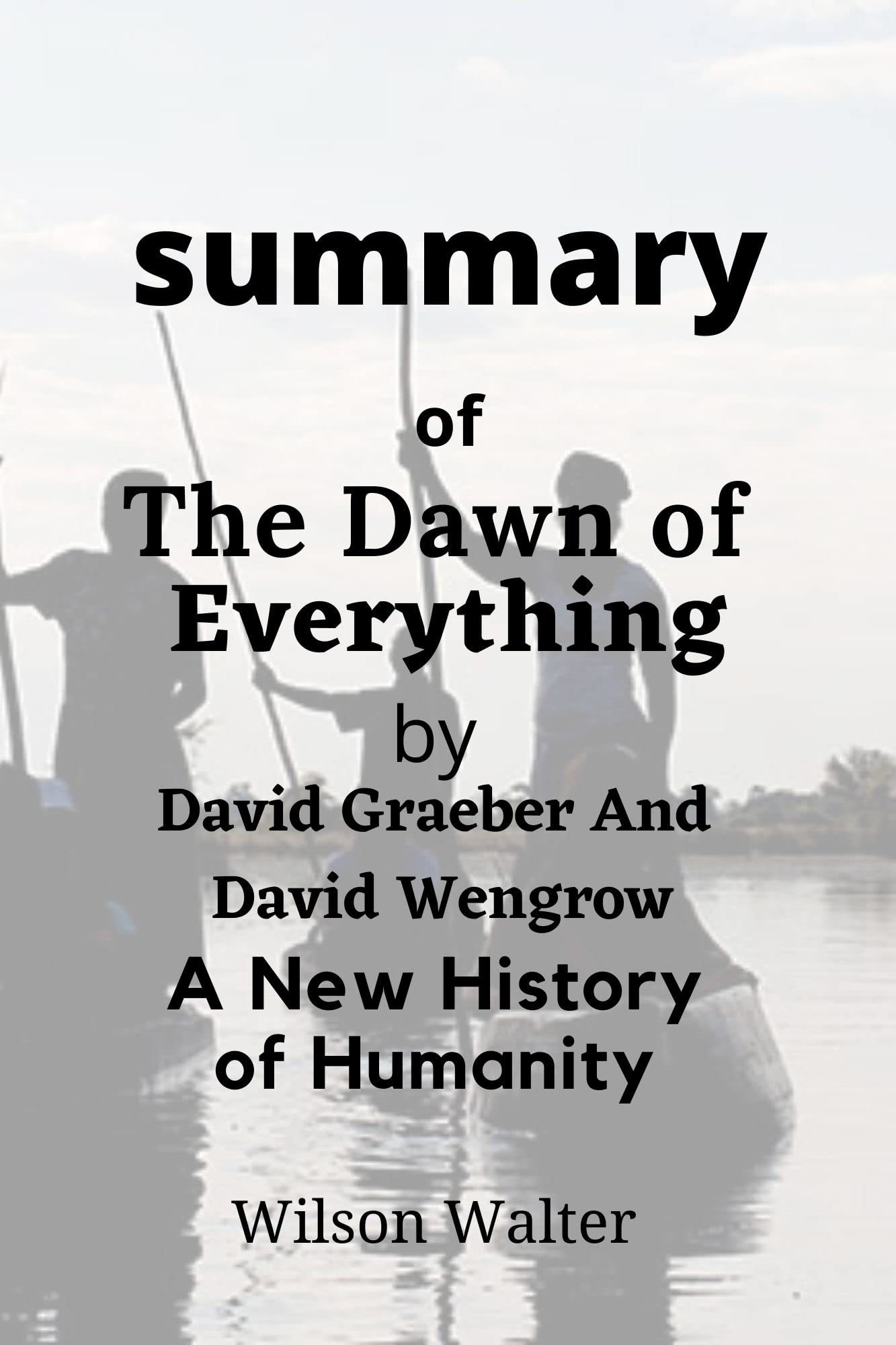 Summary of The Dawn of Everything By David Graeber And David Wengrow: A ...