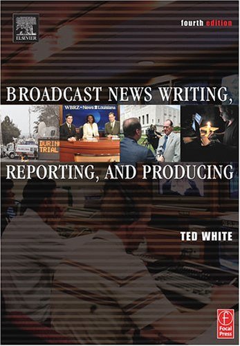 Broadcast News Writing, Reporting, and Producing by Ted White | Goodreads