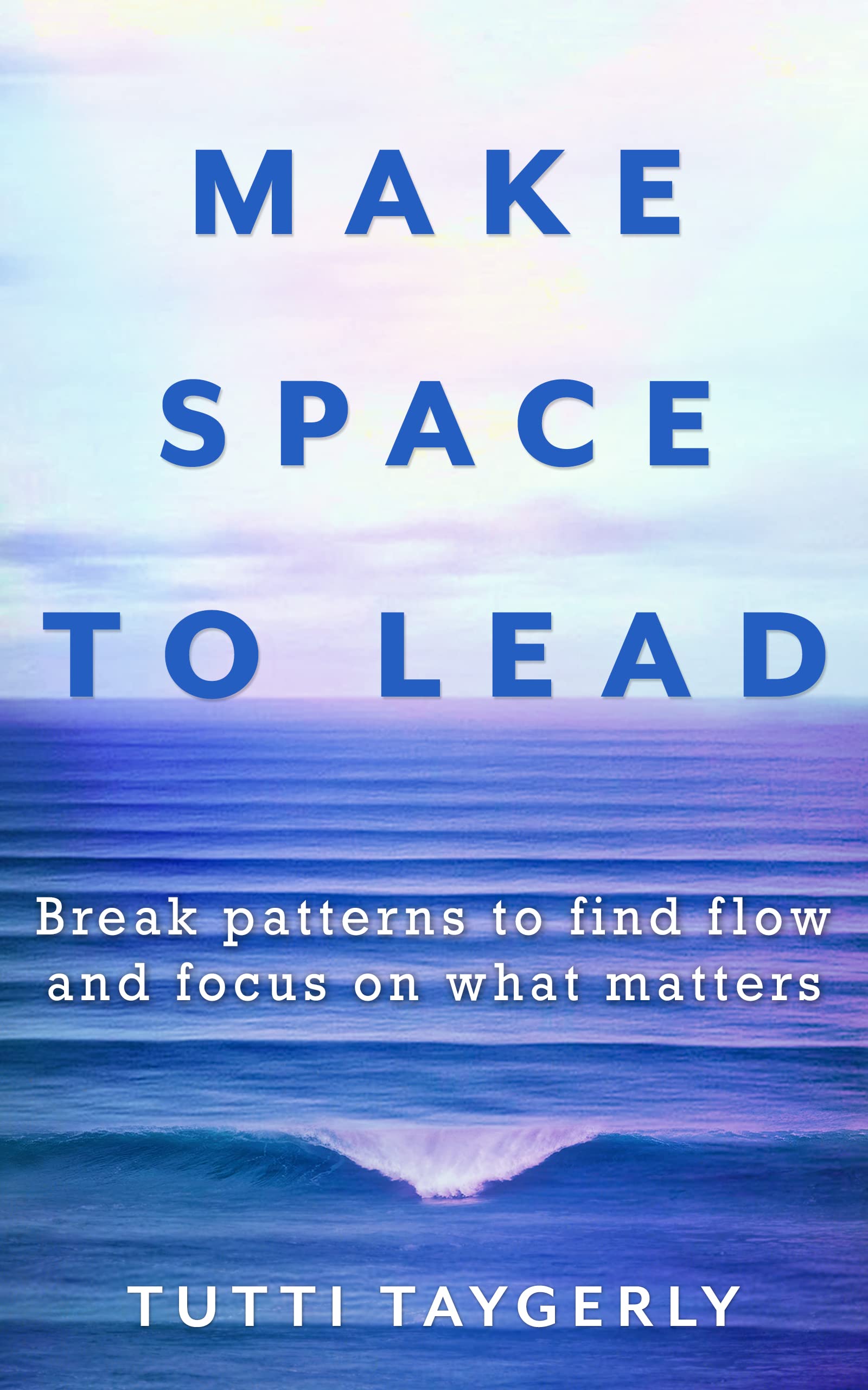 Make Space to Lead: Break Patterns to Find Flow and Focus on What ...
