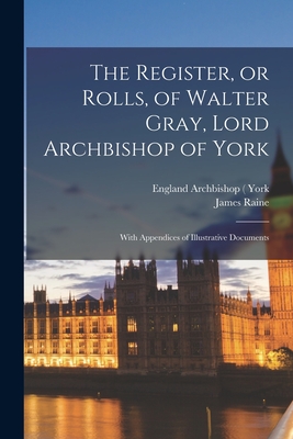 The Register, or Rolls, of Walter Gray, Lord Archbishop of York: With ...
