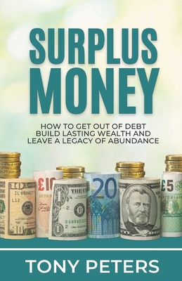 SURPLUS MONEY: HOW TO GET OUT OF DEBT, BUILD LASTING WEALTH AND LEAVE A ...