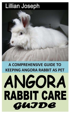 ANGORA RABBIT CARE GUIDE: A COMPREHENSIVE GUIDE TO KEEPING ANGORA ...