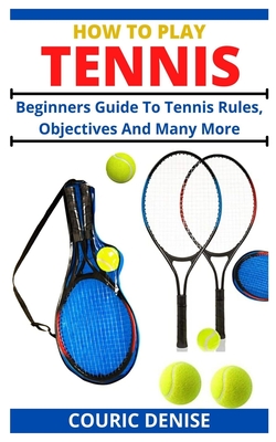 How to Play Tennis: Beginners Guide To Tennis Rules, Objectives And ...