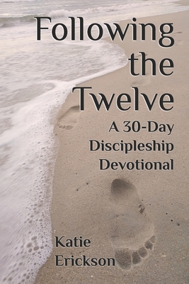 Following the Twelve: A 30-Day Discipleship Devotional by Katie ...