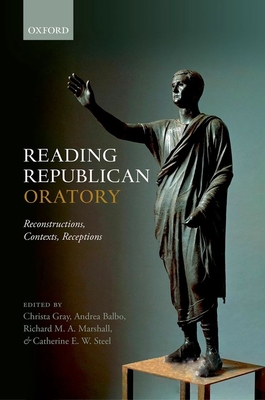 Reading Republican Oratory: Reconstructions, Contexts, Receptions by ...