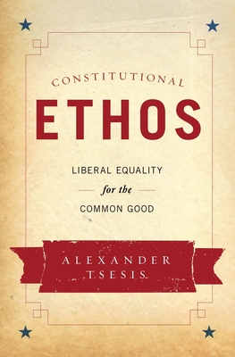 Constitutional Ethos: Liberal Equality for the Common Good by Alexander ...