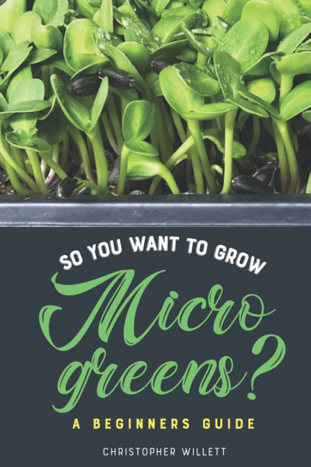 So, you want to grow Microgreens?: A beginners guide by Christopher ...