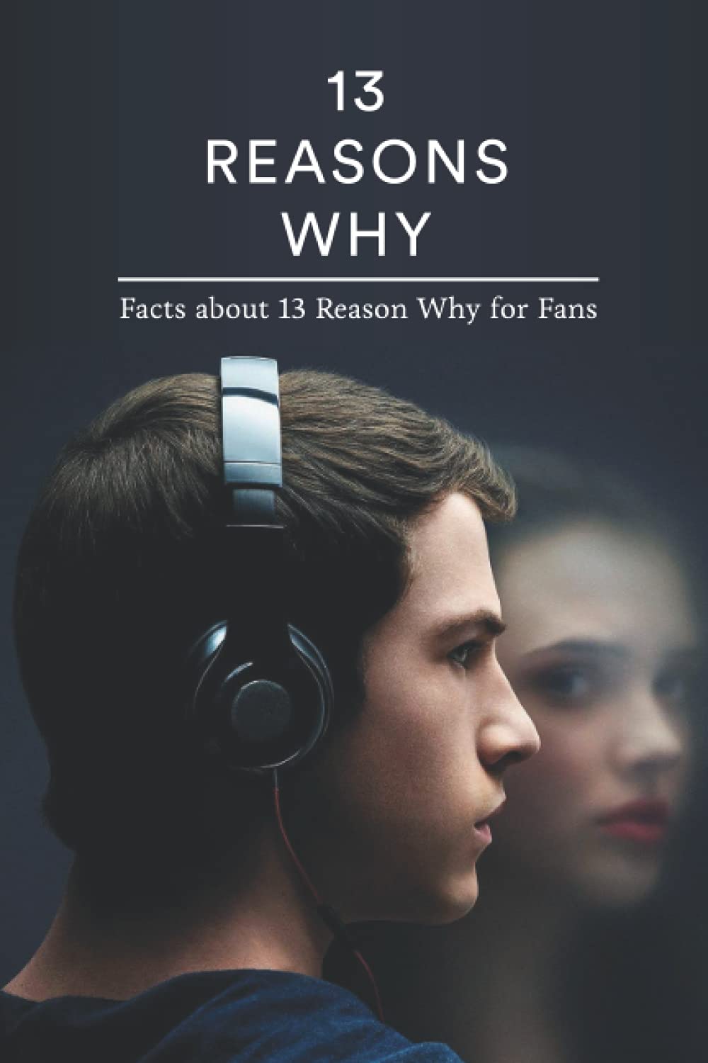 13 Reasons Why: Facts about 13 Reason Why for Fans by Woodyard Joshua ...