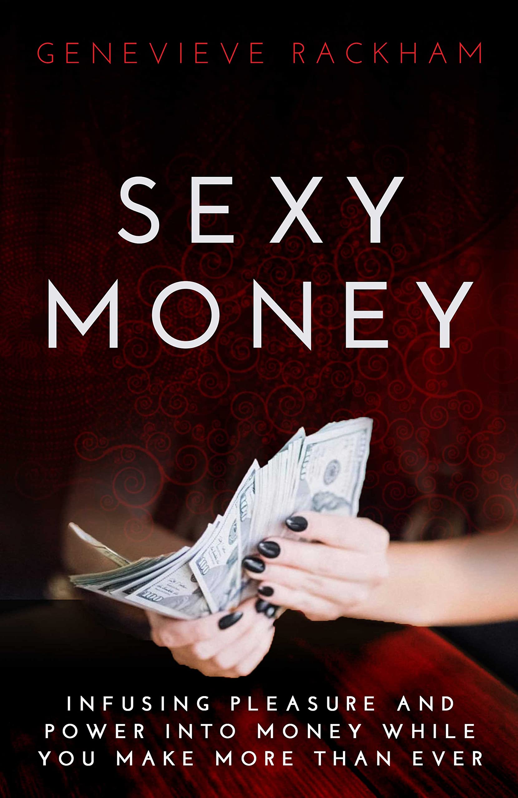 Sexy Money: Infusing Pleasure and Power into Money While You Make More ...