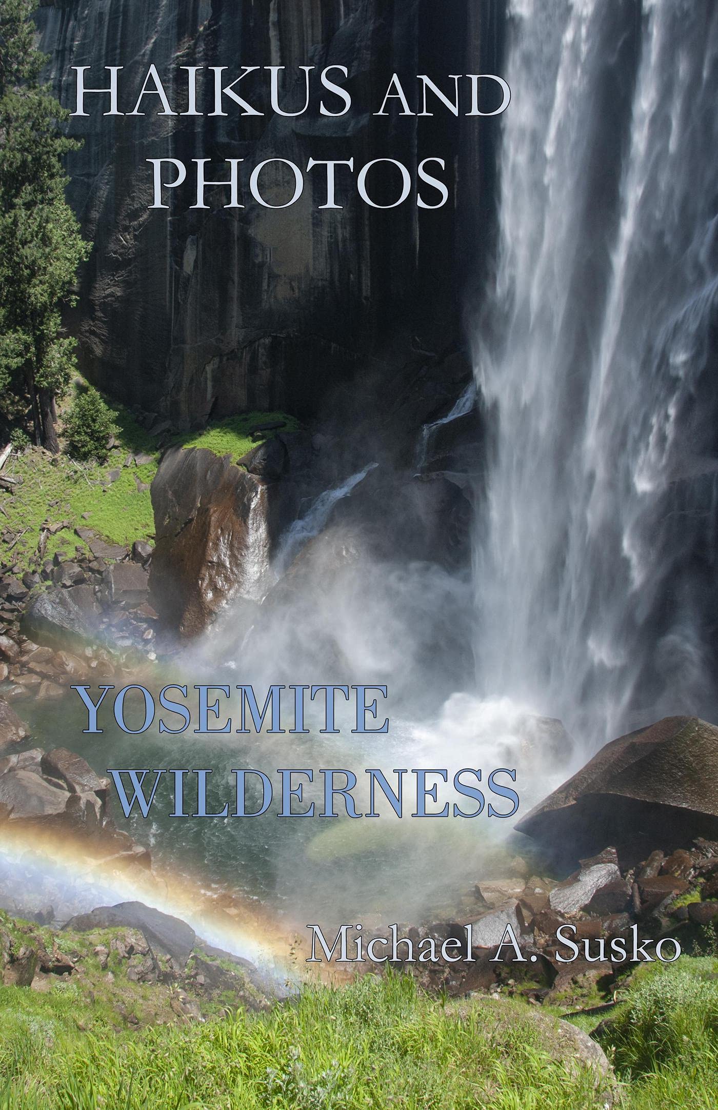 Haikus and Photos: Yosemite Wilderness by Michael A. Susko | Goodreads