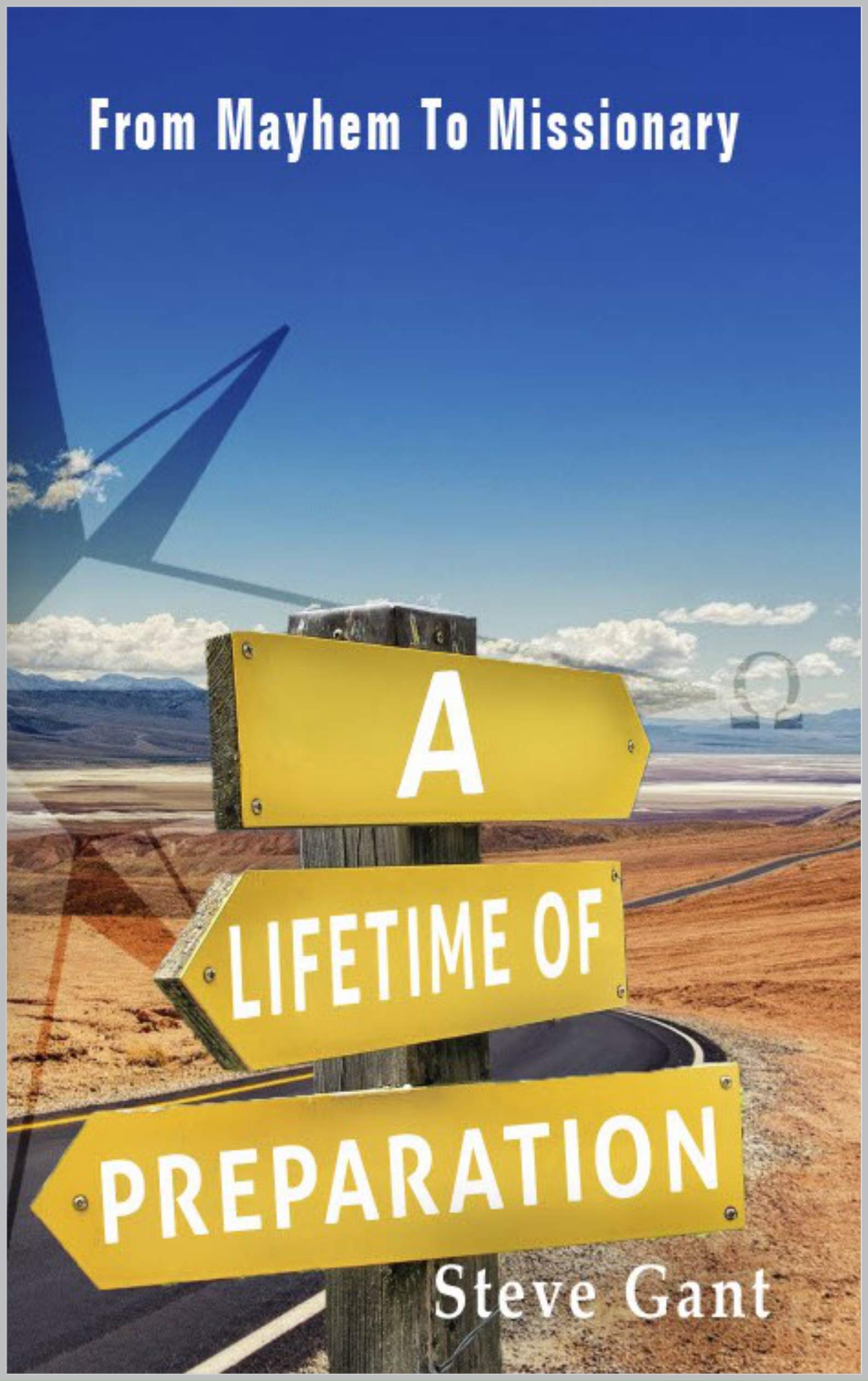 A Lifetime of Preparation: From Mayhem to Missionary by Steve Gant ...