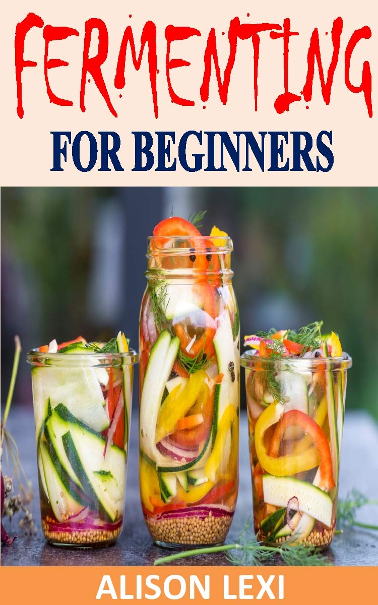 FERMENTING FOR BEGINNERS: Discover the complete guides on everything you need to know about ...
