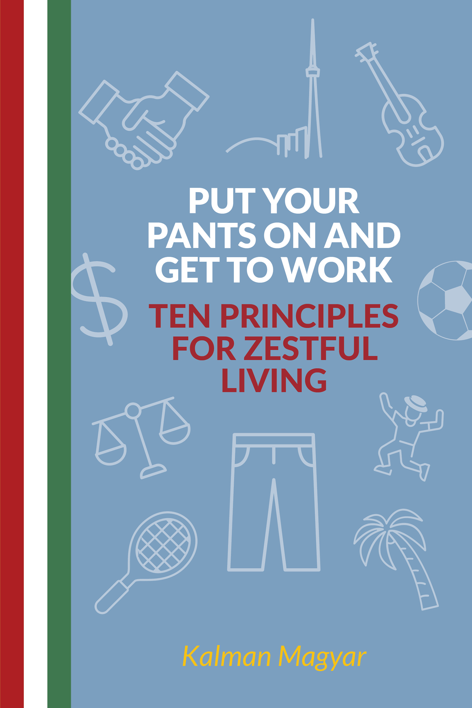 Put Your Pants On and Get to Work - Ten Principles for Zestful Living ...