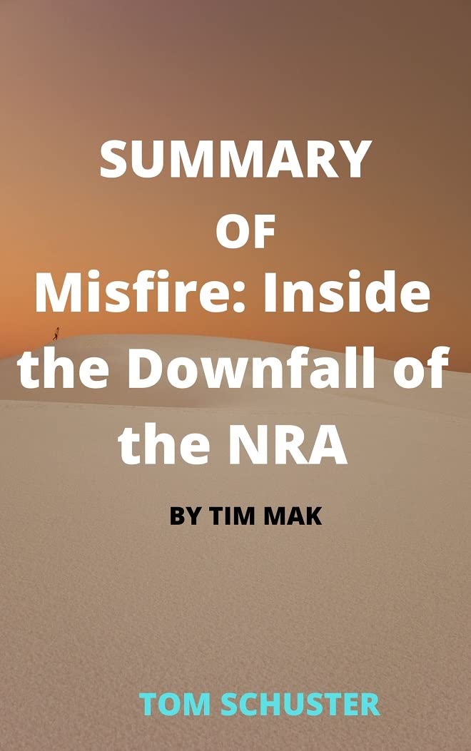 SUMMARY OF Misfire: Inside the Downfall of the NRA: BY TIM MAK by TOM ...