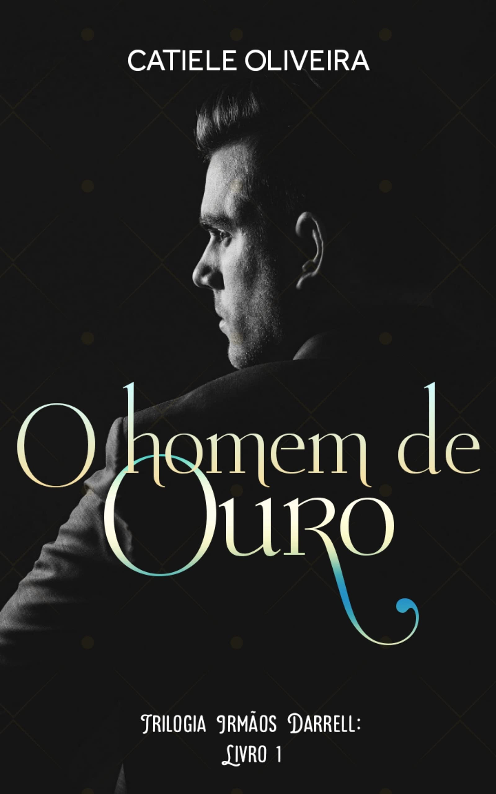 O homem de Ouro: Trilogia Irmãos Darrell - Livro 1 by Catiele Oliveira | Goodreads