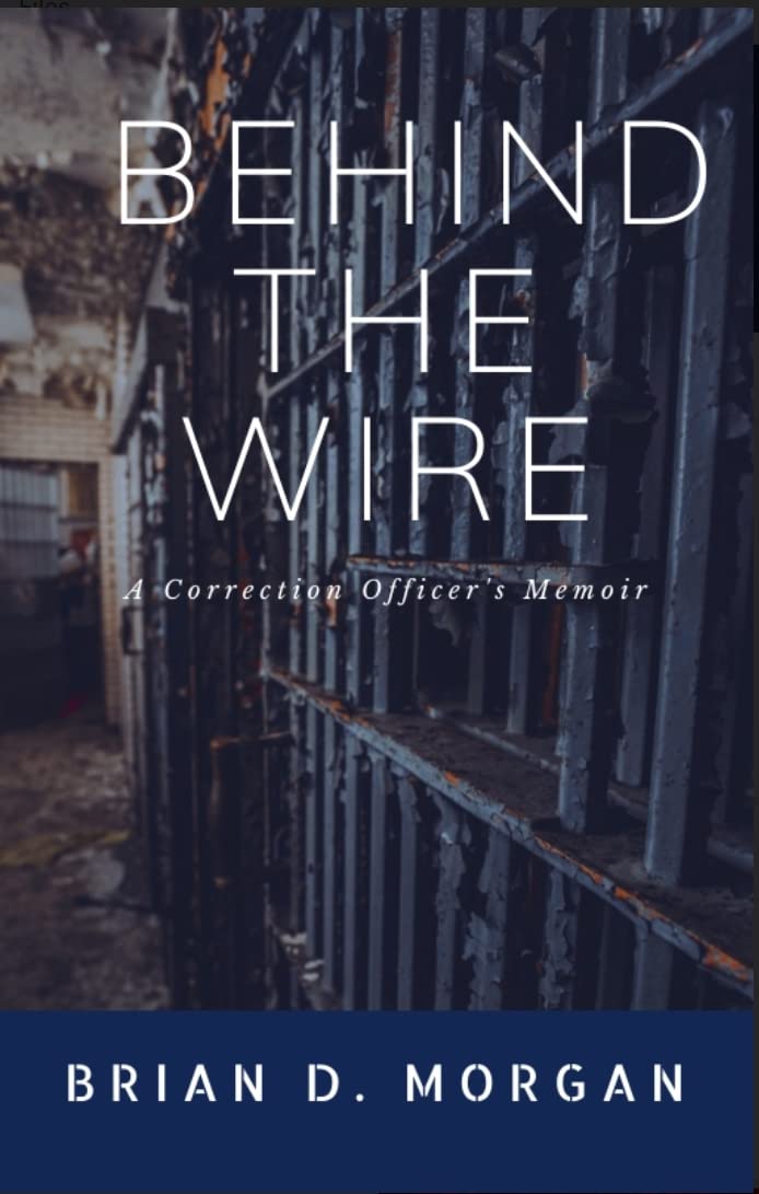 Behind the Wire: A memoir of a former Corrections Officer by Brian ...
