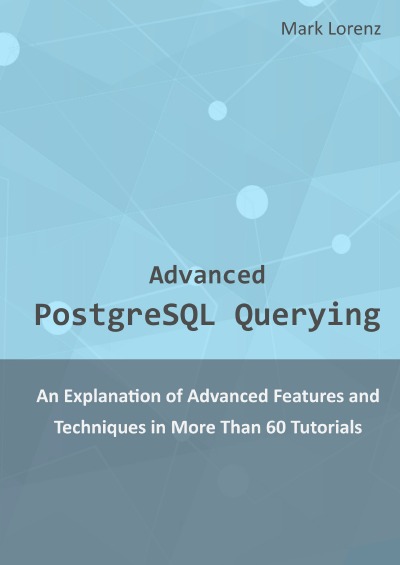 Advanced Postgresql Querying An Explanation Of Advanced Features And Techniques In More Than 60