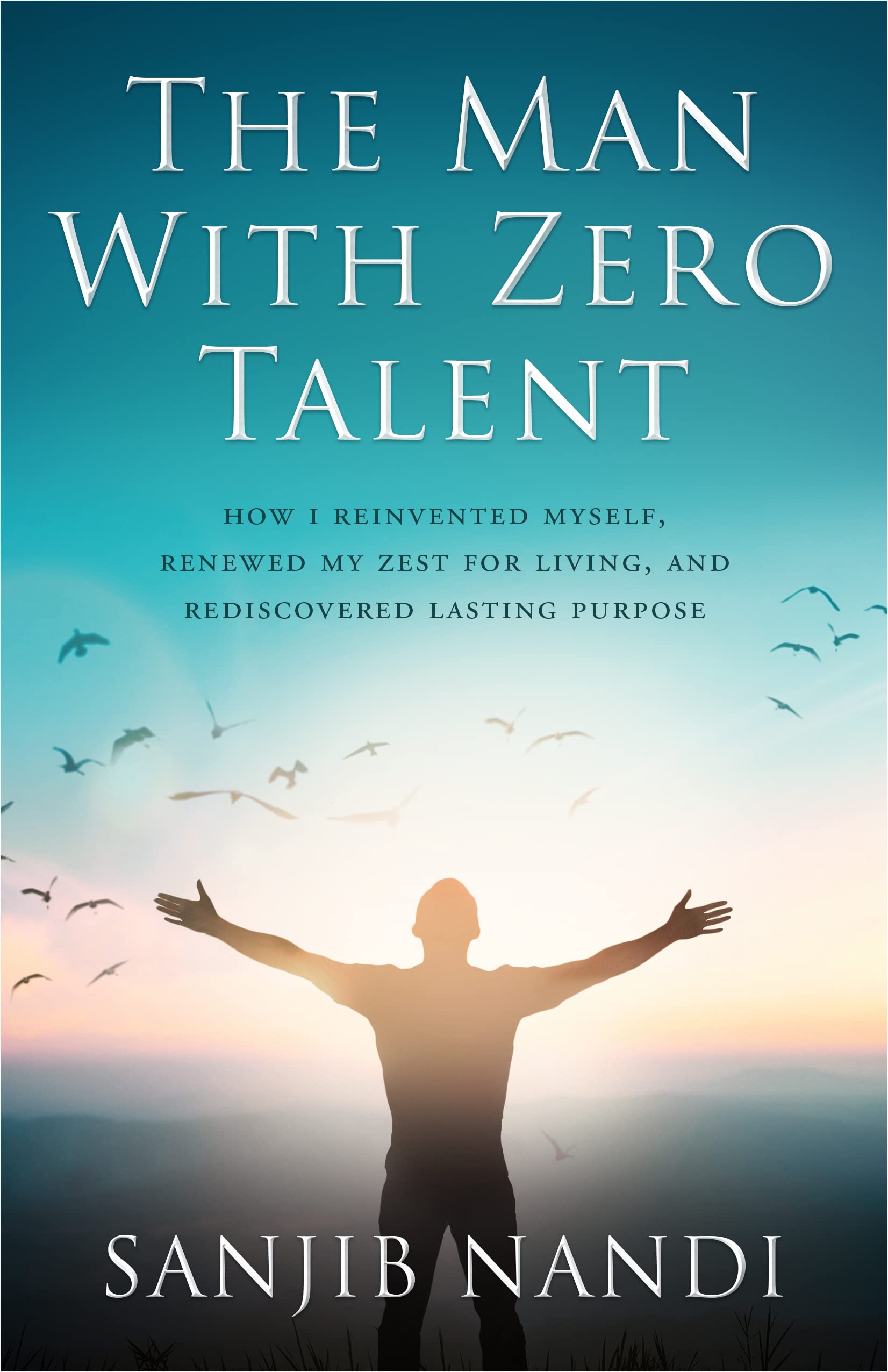 The Man With Zero Talent: How I Reinvented Myself, Renewed my Zest for ...