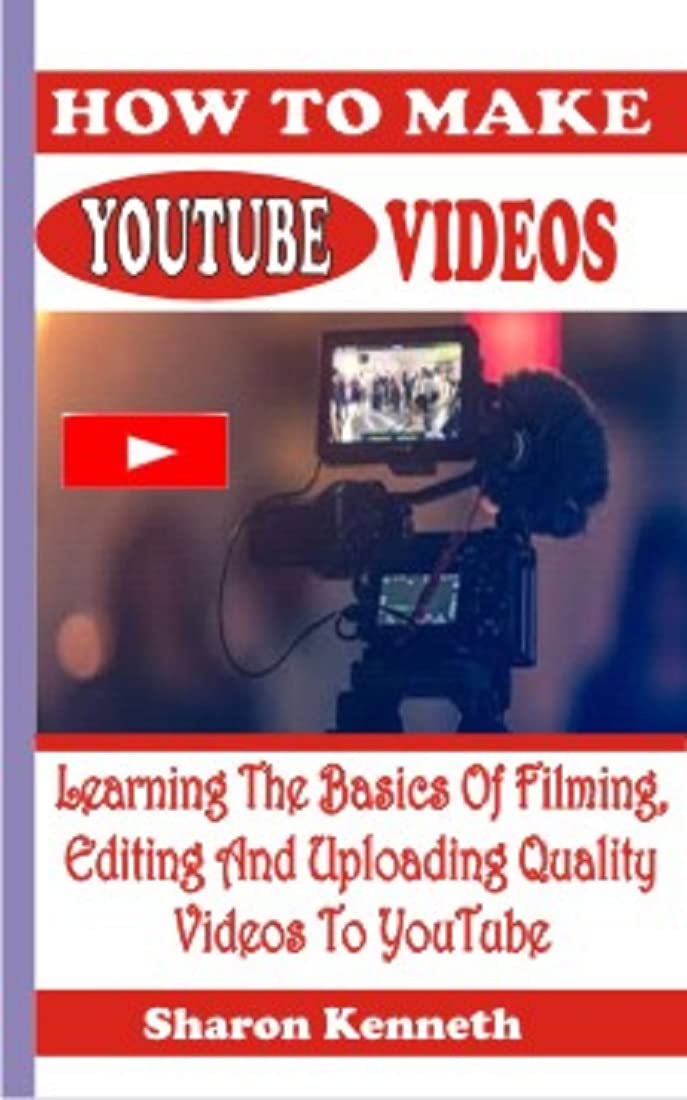 HOW TO MAKE YOUTUBE VIDEOS: Learning The Basics Of Filming, Editing And Uploading Quality Videos ...