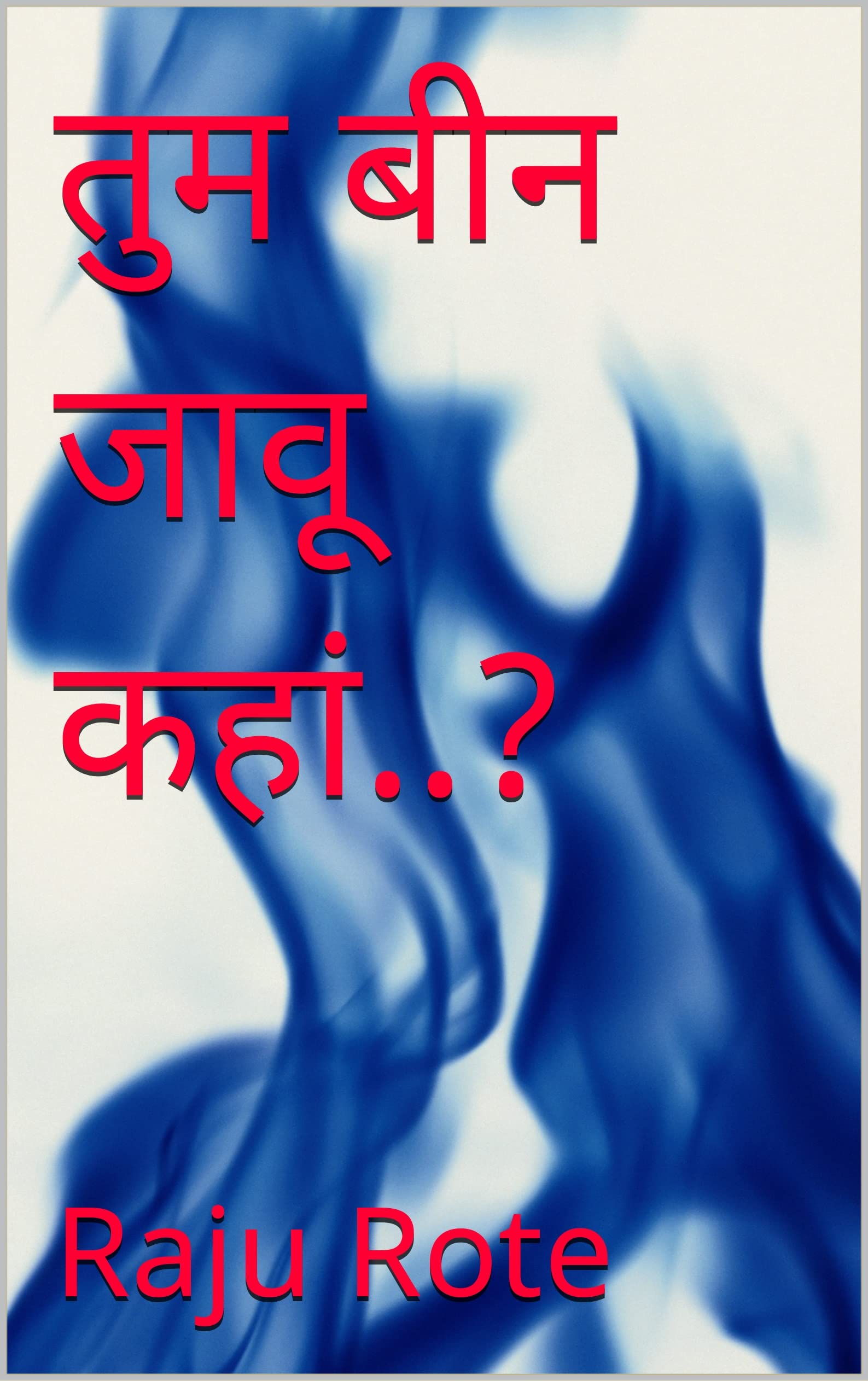 तुम बीन जावू कहां..? (Marathi Edition) by Raju Rote | Goodreads