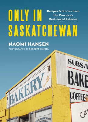 Only in Saskatchewan: Recipes & Stories from the Province’s Best-Loved ...