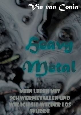 Heavy Metal: Mein Leben mit Schwermetallen und wie ich sie wieder los ...