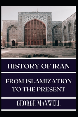 HISTORY OF IRAN! From Islamization To The Present by George Maxwell ...