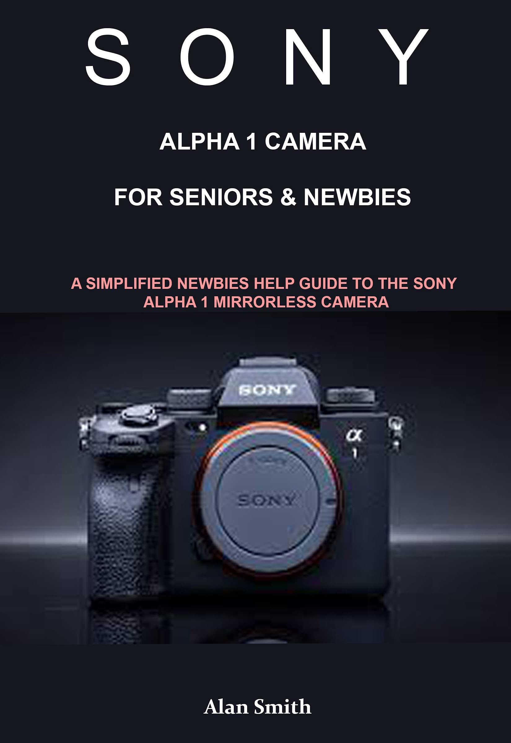 SONY ALPHA1 CAMERA FOR SENIORS & NEWBIES : A Simplified Newbies Help ...