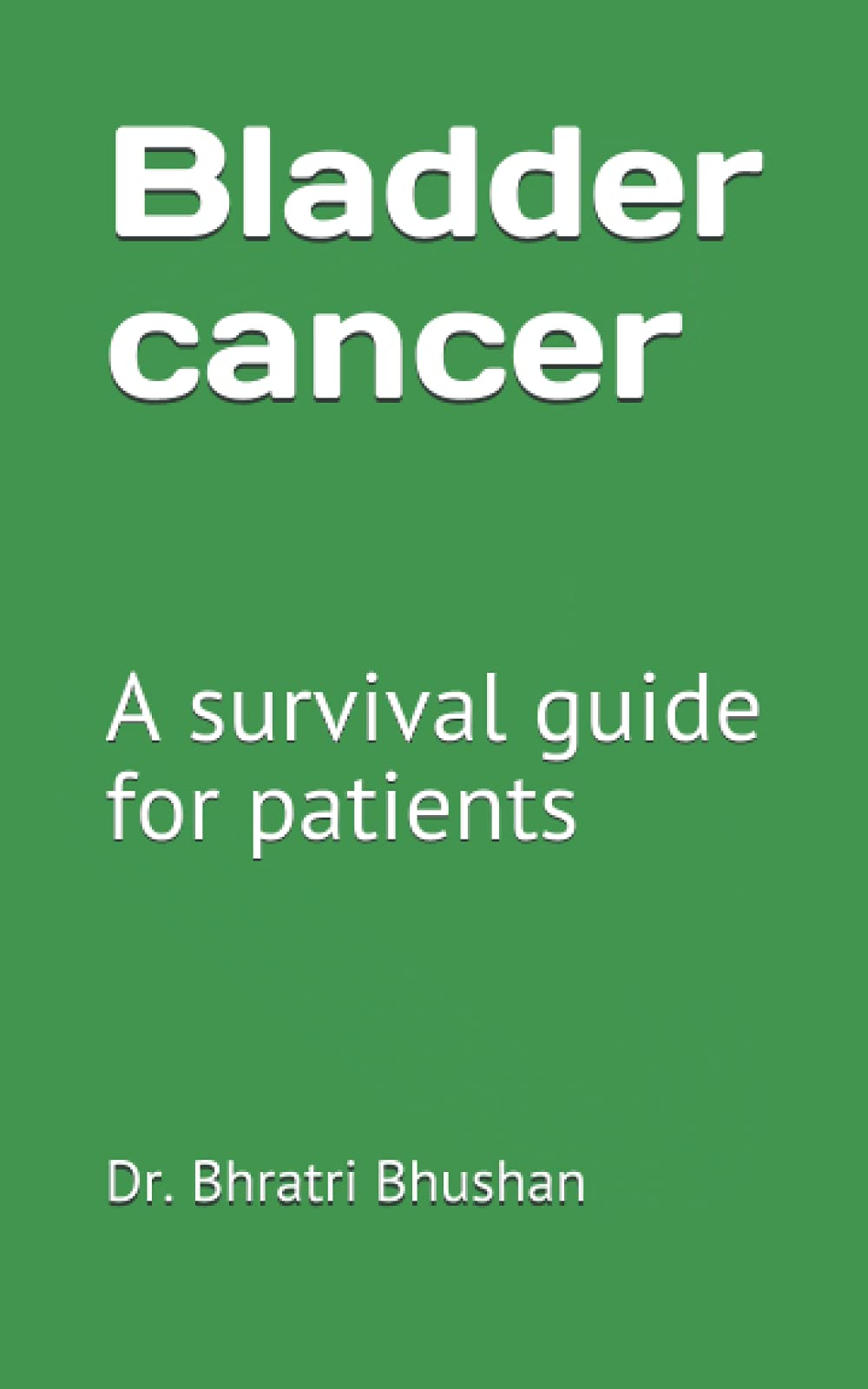Bladder cancer: A survival guide for patients by Bhratri Bhushan ...