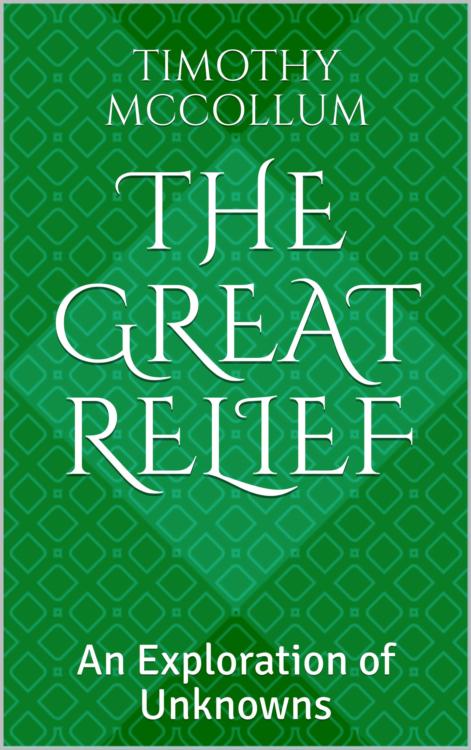 The Great Relief: An Exploration of Unknowns by Timothy J. McCollum II ...