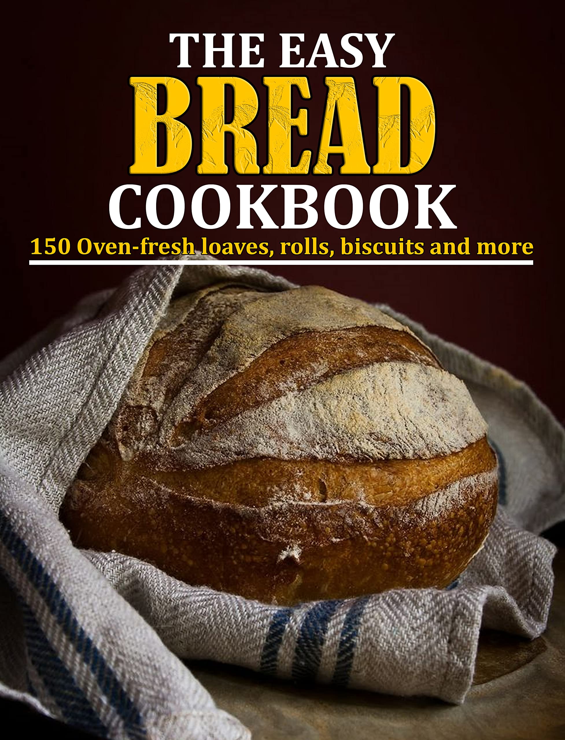 THE EASY BREAD COOKBOOK: 150 Oven-fresh loaves, rolls, biscuits and ...