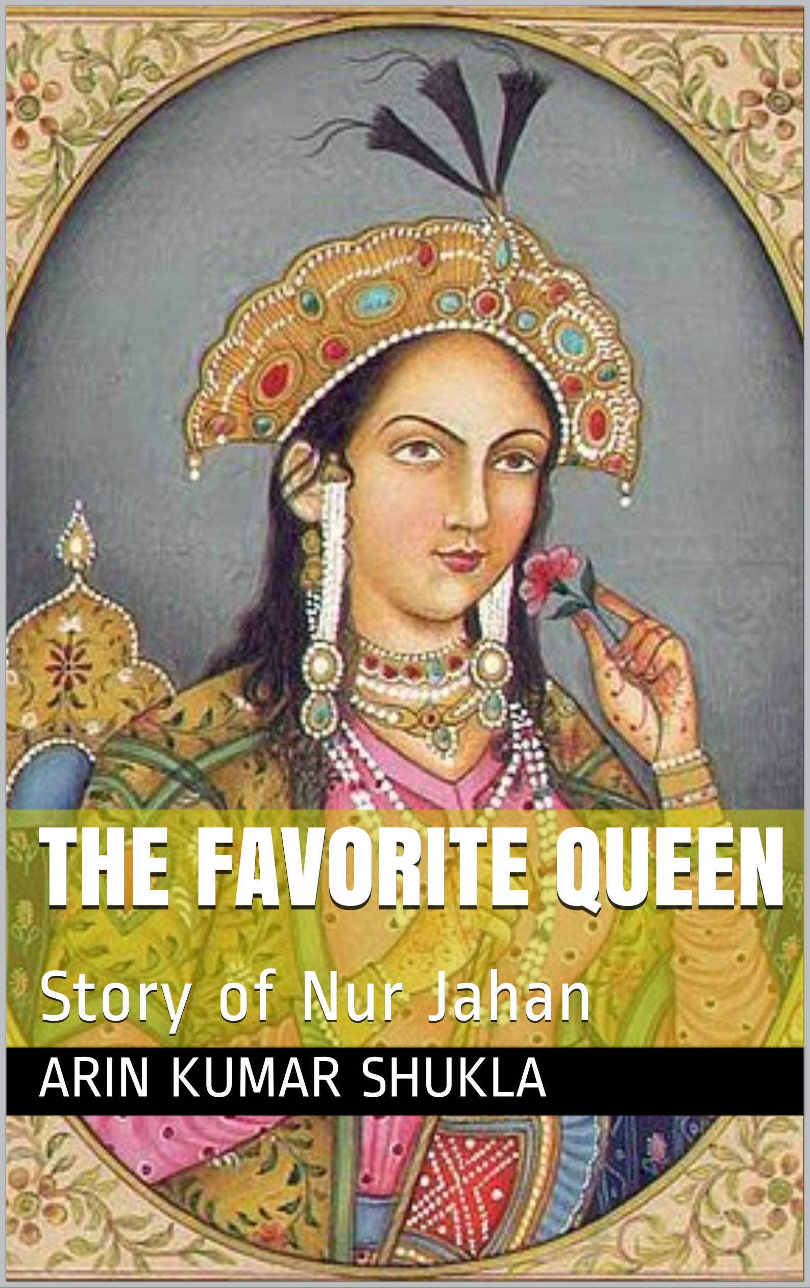 The Favorite Queen: Story of Nur Jahan by Arin Kumar Shukla | Goodreads