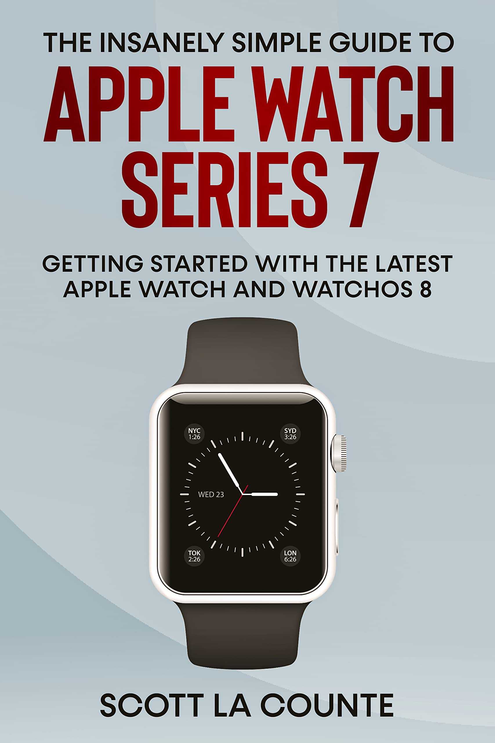 The Insanely Simple Guide to Apple Watch Series 7: Getting Started with ...
