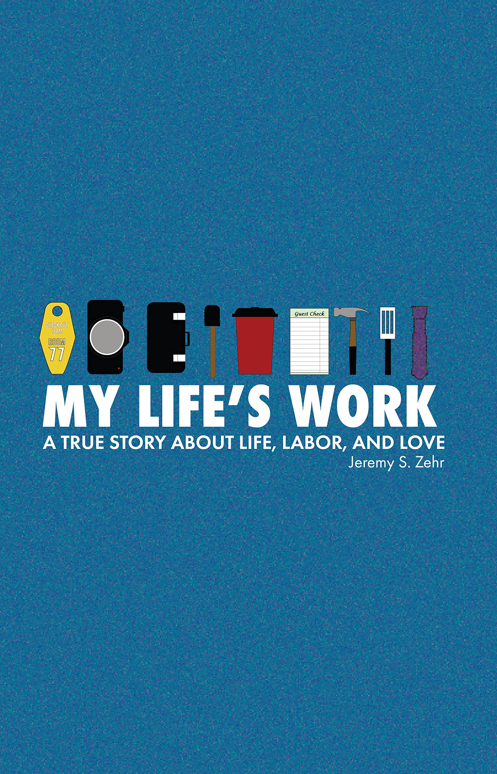 My Life's Work: A True Story About Life, Labor, and Love by Jeremy S ...