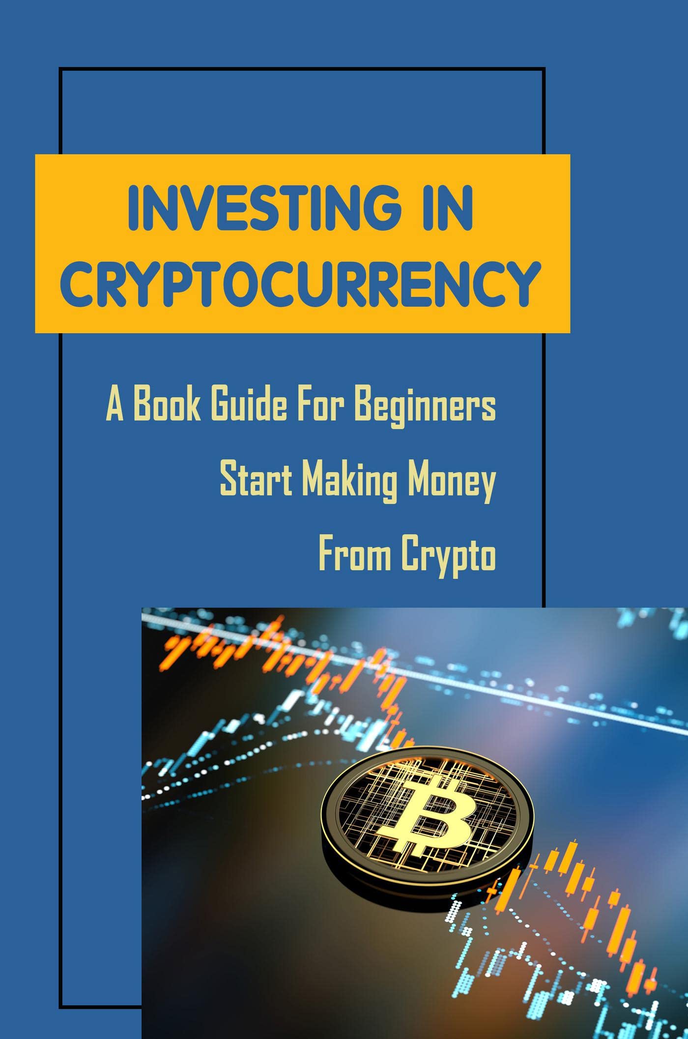 Investing In Cryptocurrency: A Book Guide For Beginners Start Making Money From Crypto by Niesha ...