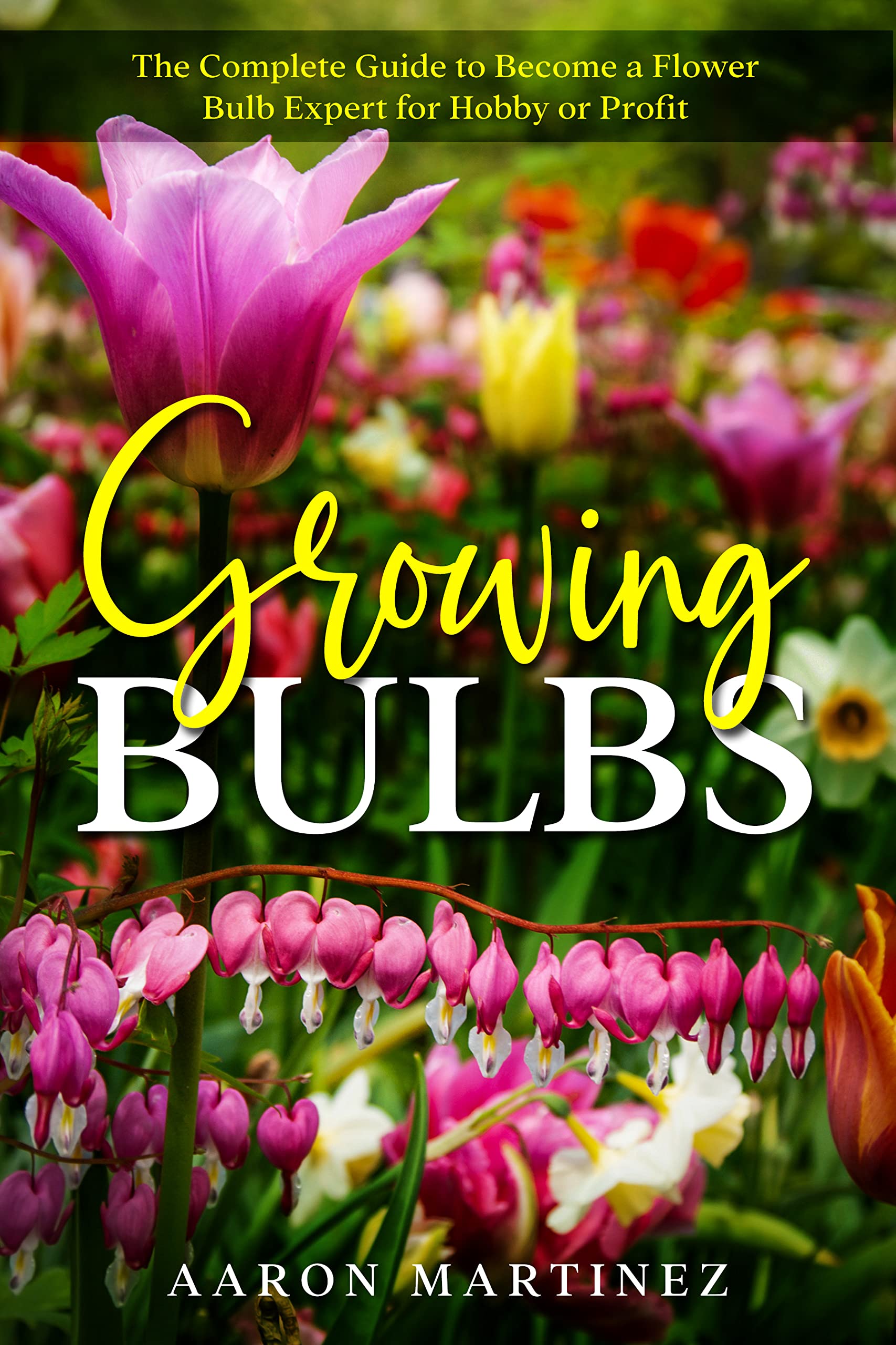 Growing Bulbs: The Complete Guide to Become a Flower Bulb Expert for ...