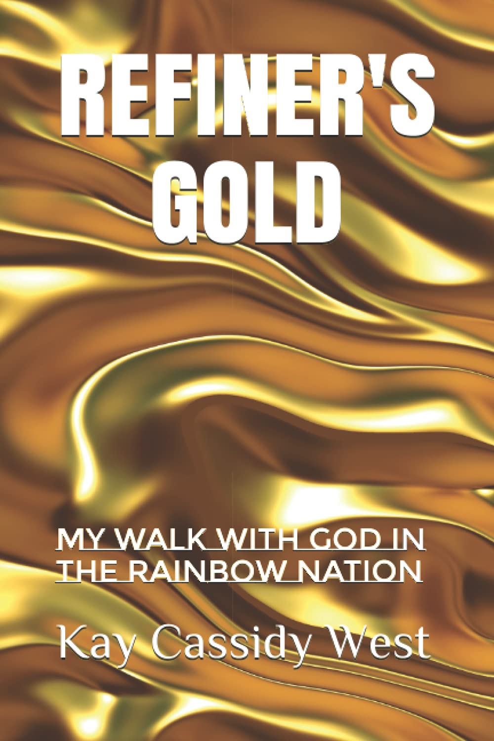 REFINER'S GOLD: MY WALK WITH GOD IN THE RAINBOW NATION by Kay Cassidy ...