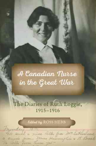 A Canadian Nurse in the Great War: The Diaries of Ruth Loggie, 1915 ...