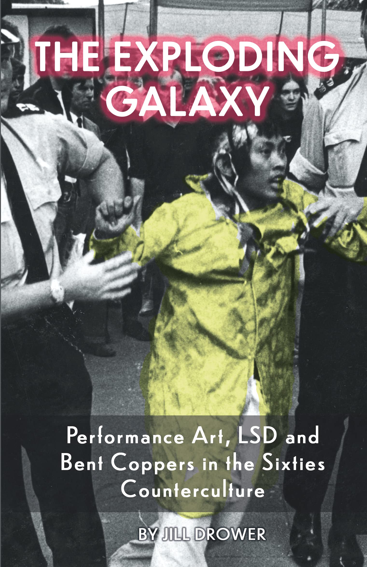The Exploding Galaxy: Performance Art, LSD and Bent Coppers in the ...