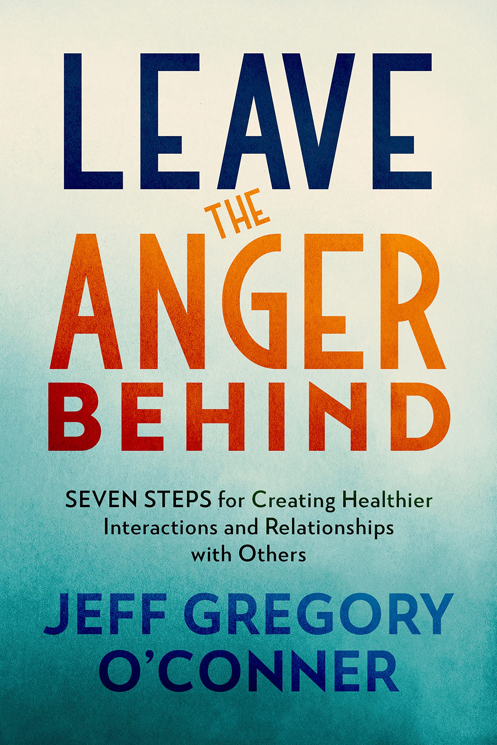 Leave the Anger Behind: Seven Steps for Managing Anger to Create ...