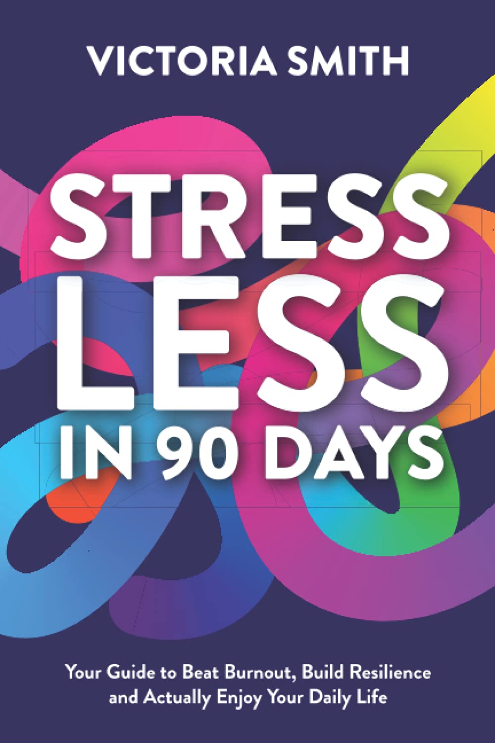 Stress Less in 90 Days: Your Guide to Beat Burnout, Build Resilience ...
