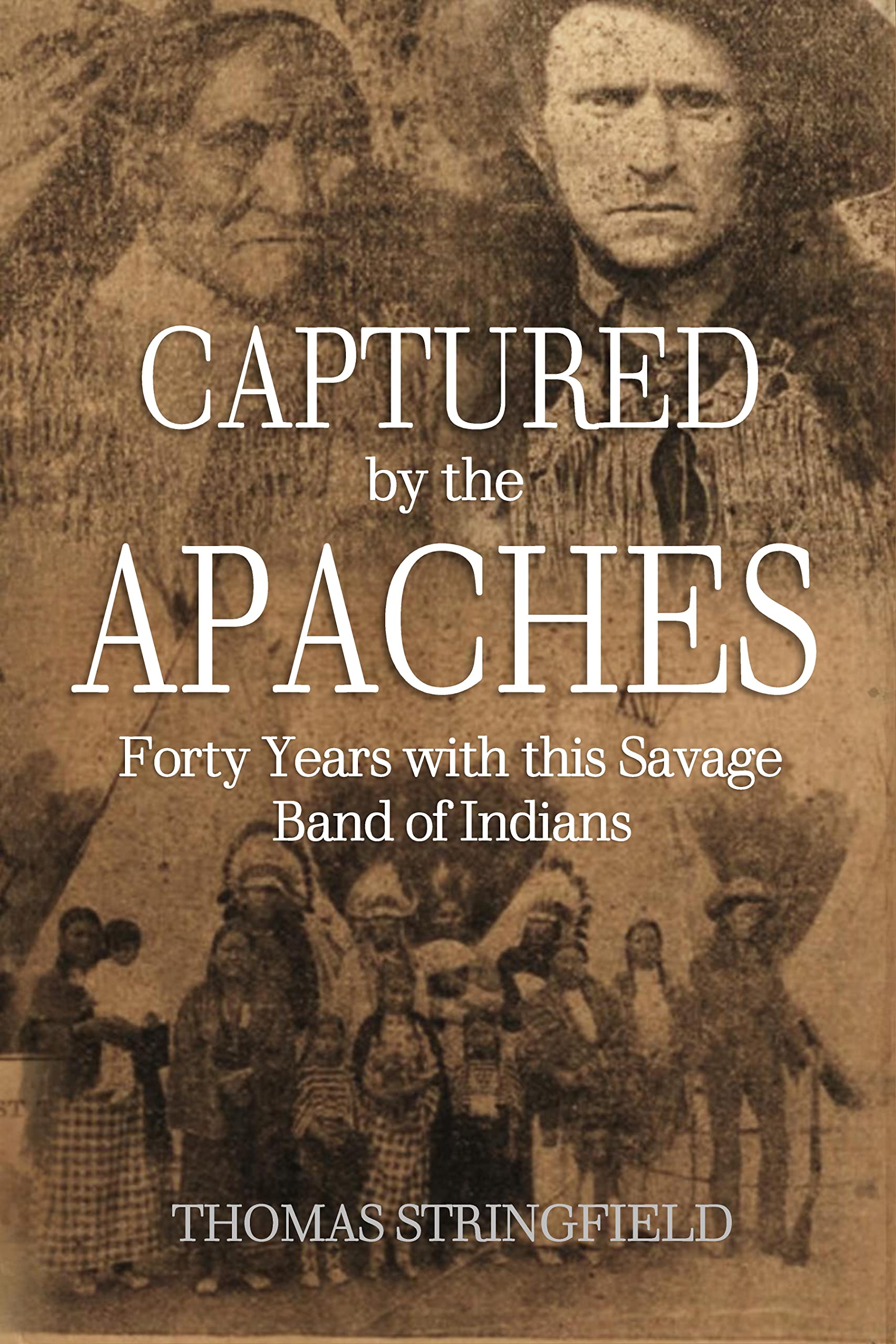 Captured By the Apaches, Forty Years with this Savage Band of Indians ...