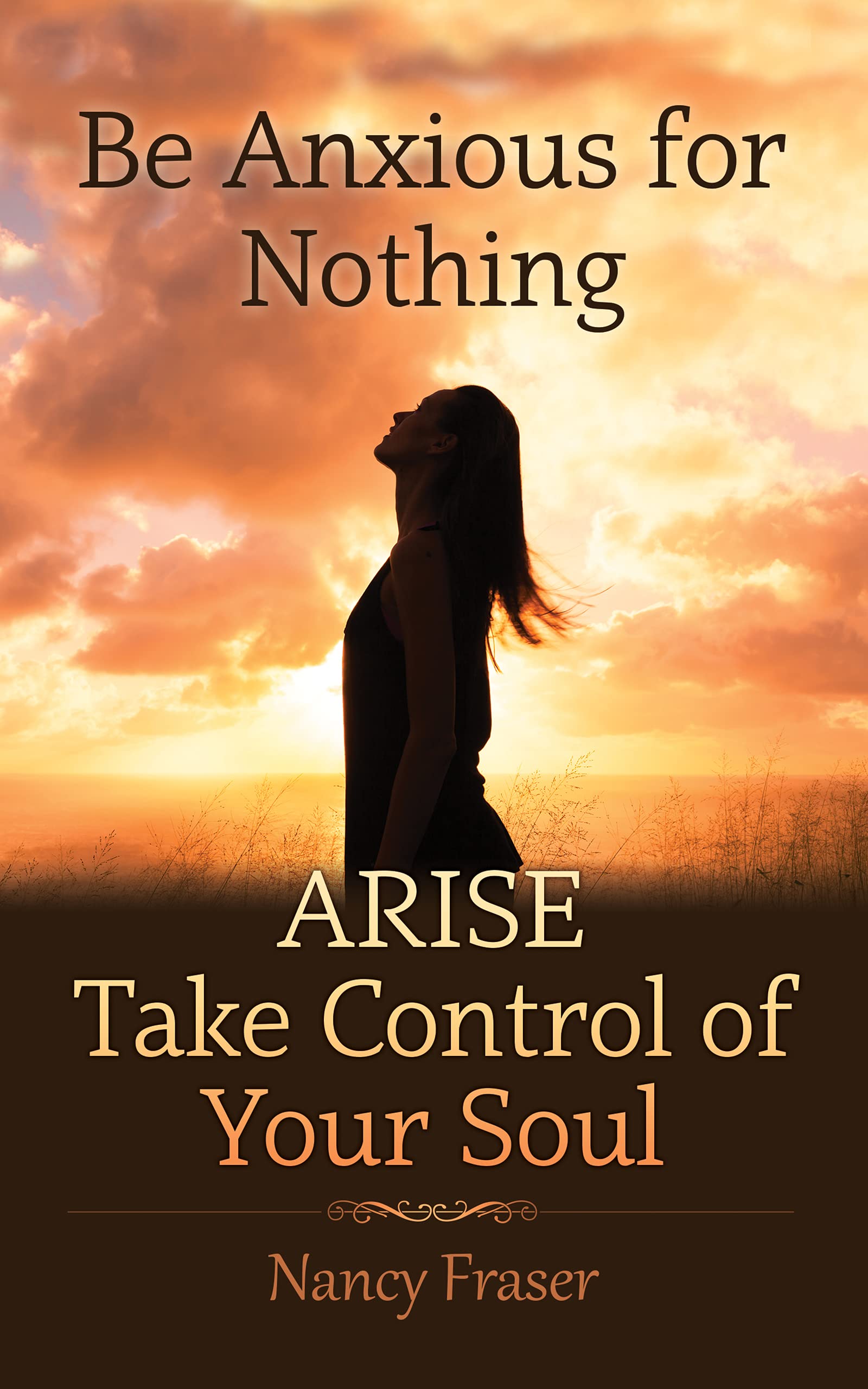 Be Anxious For Nothing: Arise! Take Control of Your Soul by Nancy ...