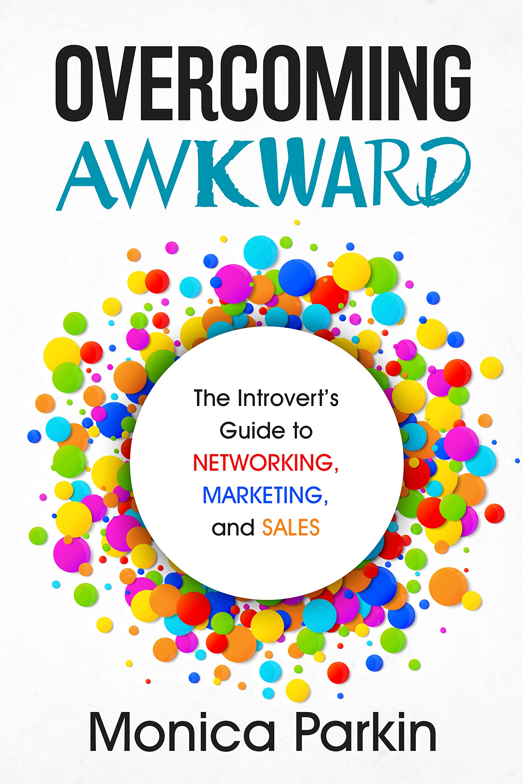 Overcoming Awkward: The Introvert's Guide to Networking, Marketing, and ...
