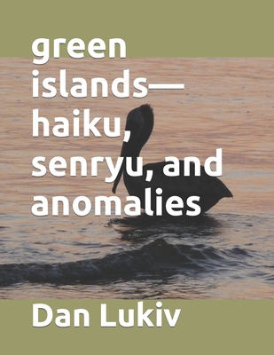 green islands-haiku, senryu, and anomalies by Dan Lukiv | Goodreads