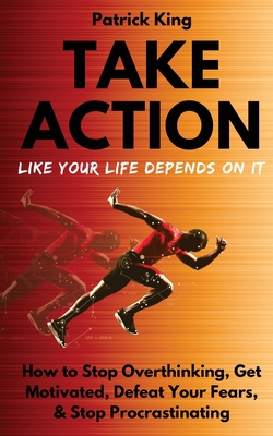 Take Action Like Your Life Depends On It: How to Stop Overthinking, Get ...