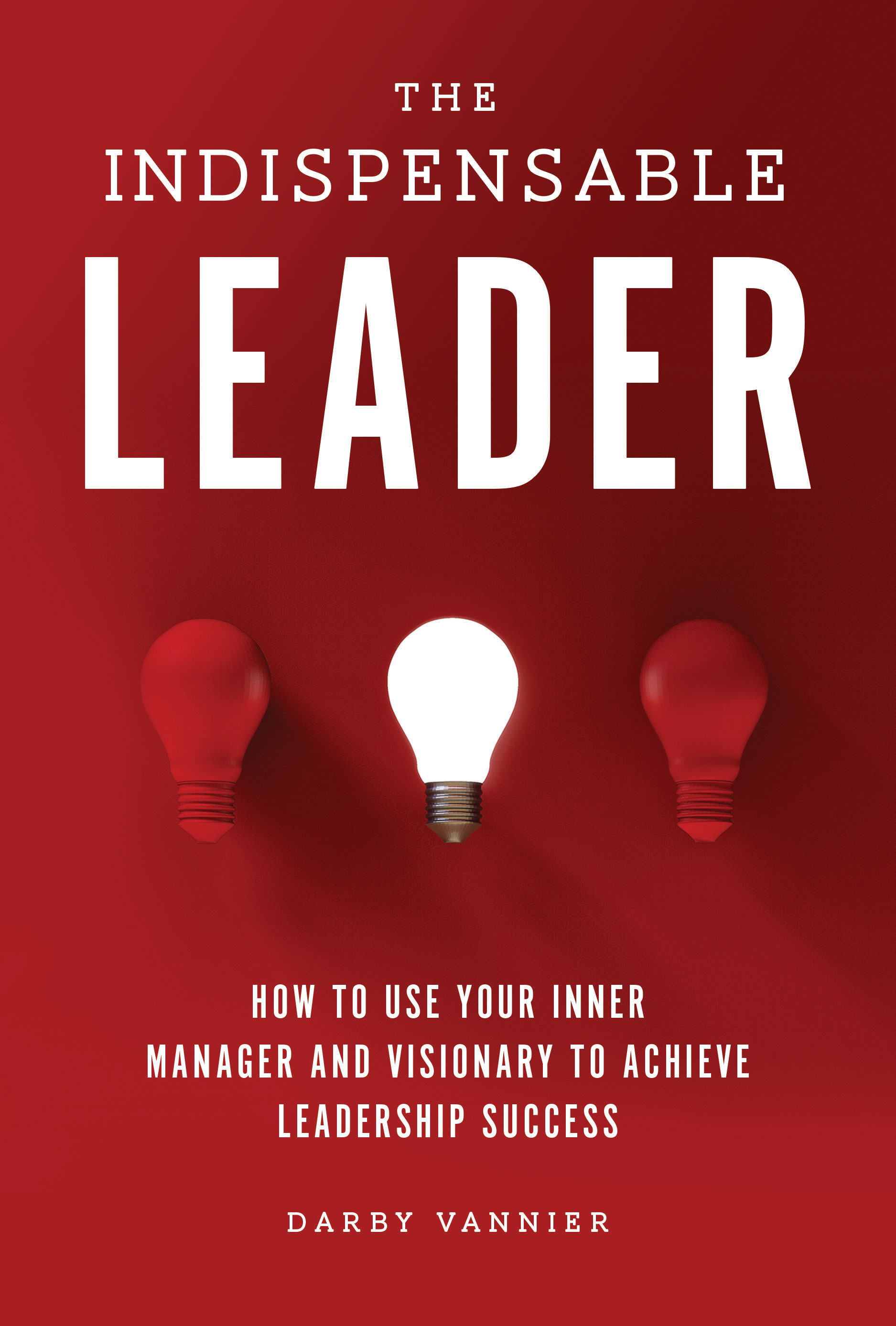 The Indispensable Leader: How to Use Your Inner Manager and Visionary ...